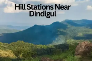 Hill Stations Near Dindigul – 8 Scenic Hills You Must Visit